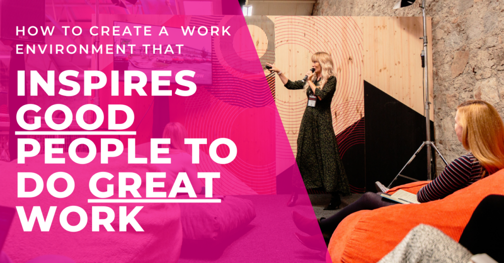 How To Create a Work Environment That Inspires Good People To Do Great Work